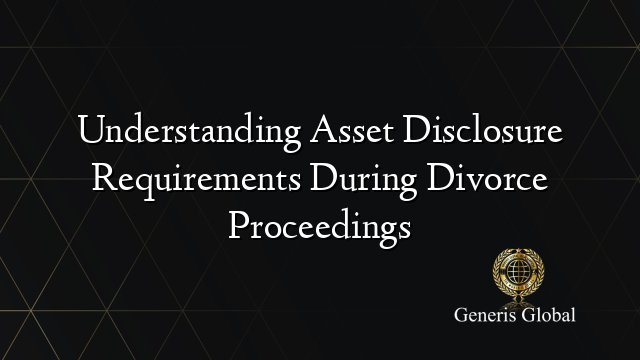 Understanding Asset Disclosure Requirements During Divorce Proceedings