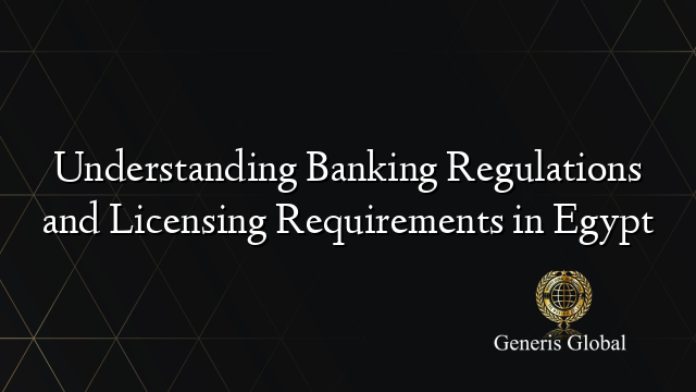 Understanding Banking Regulations and Licensing Requirements in Egypt