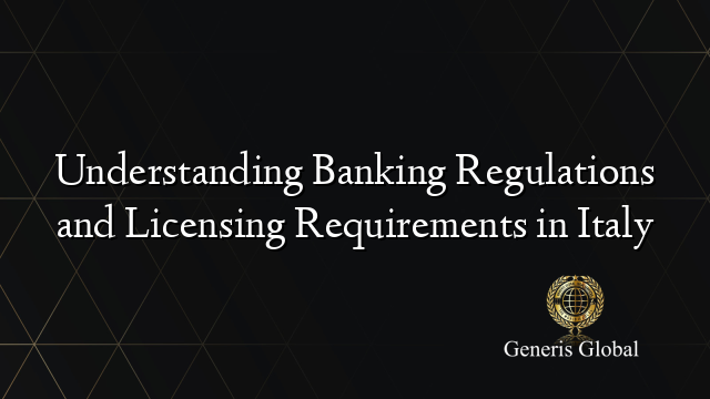 Understanding Banking Regulations and Licensing Requirements in Italy