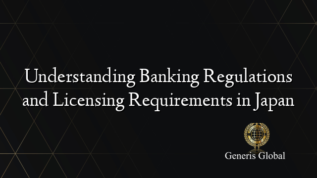 Understanding Banking Regulations and Licensing Requirements in Japan