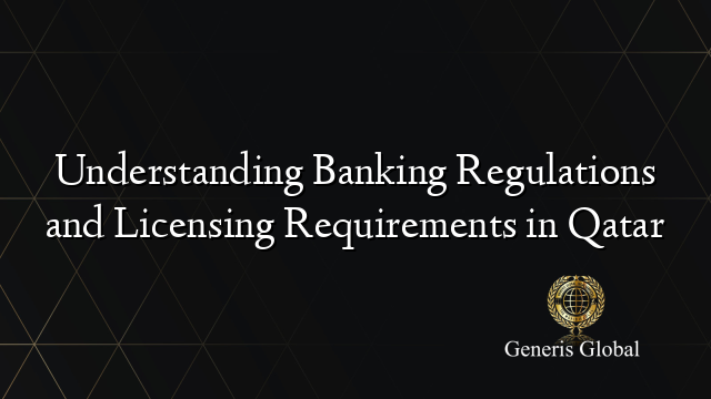 Understanding Banking Regulations and Licensing Requirements in Qatar