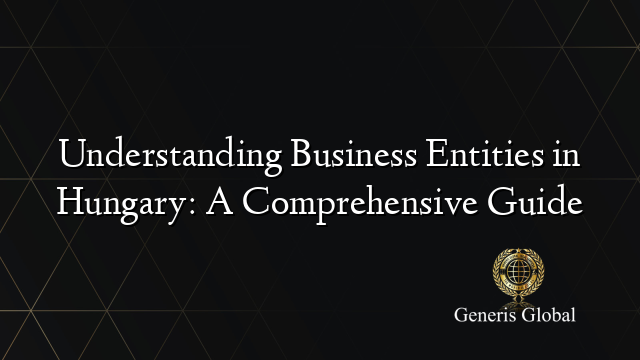 Understanding Business Entities in Hungary: A Comprehensive Guide