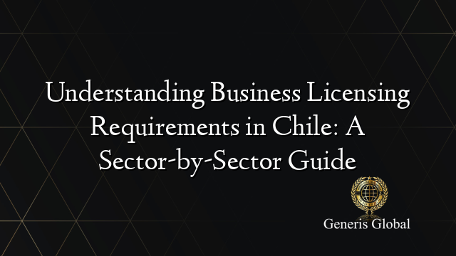 Understanding Business Licensing Requirements in Chile: A Sector-by ...