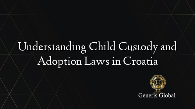 Understanding Child Custody and Adoption Laws in Croatia