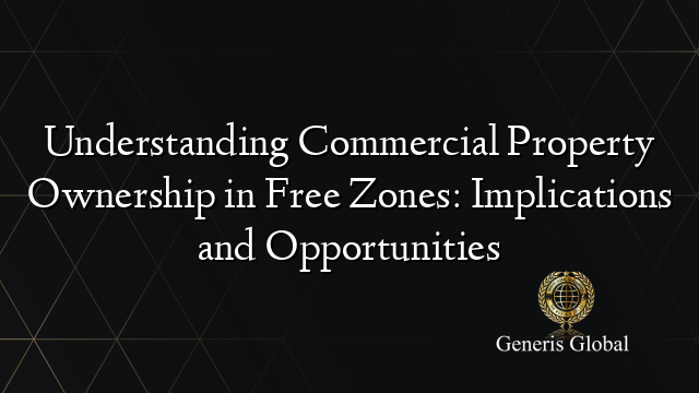 Understanding Commercial Property Ownership in Free Zones: Implications ...