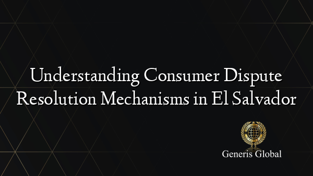 Understanding Consumer Dispute Resolution Mechanisms in El Salvador