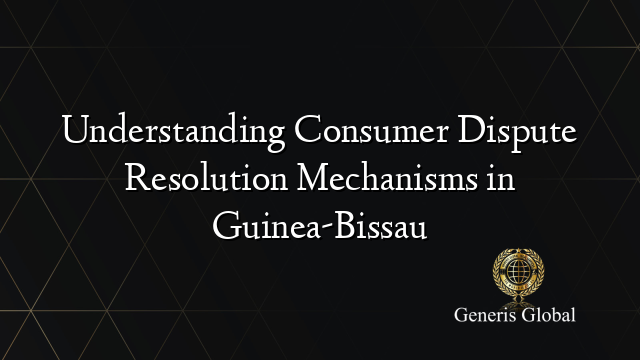 Understanding Consumer Dispute Resolution Mechanisms in Guinea-Bissau