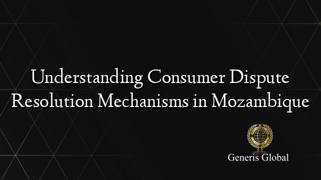 Understanding Consumer Dispute Resolution Mechanisms in Mozambique