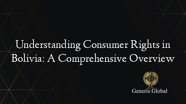 Understanding Consumer Rights in Bolivia: A Comprehensive Overview