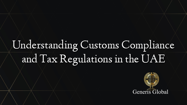 Understanding Customs Compliance and Tax Regulations in the UAE