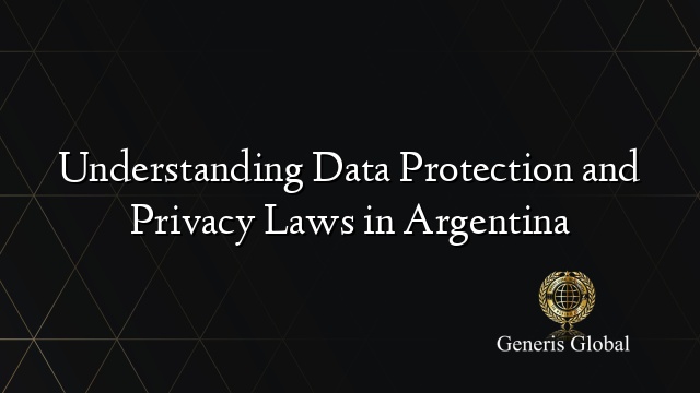 Understanding Data Protection and Privacy Laws in Argentina