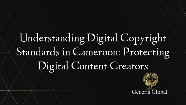 Understanding Digital Copyright Standards in Cameroon: Protecting ...