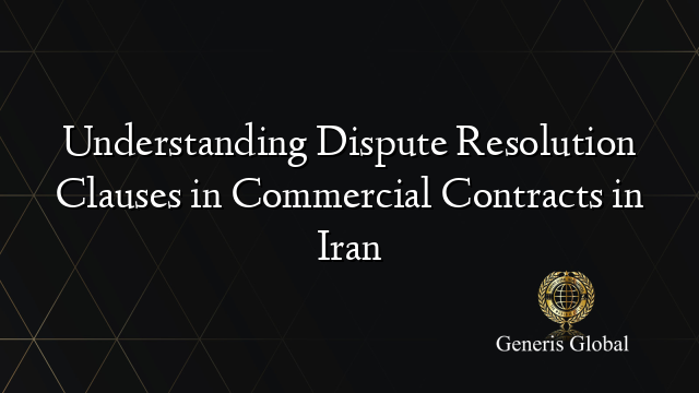 Understanding Dispute Resolution Clauses in Commercial Contracts in Iran