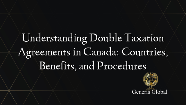 Understanding Double Taxation Agreements in Canada: Countries, Benefits ...