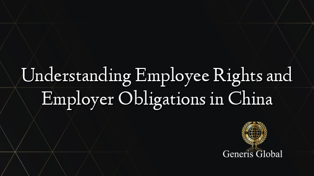 Understanding Employee Rights and Employer Obligations in China