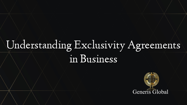 Understanding Exclusivity Agreements in Business - Generis Global Legal ...