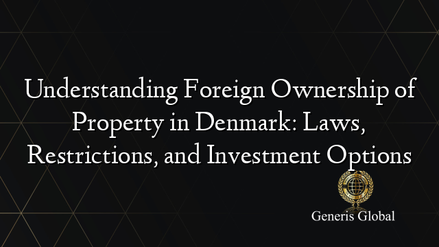 Understanding Foreign Ownership of Property in Denmark: Laws ...