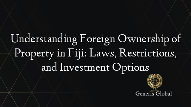 Understanding Foreign Ownership of Property in Fiji: Laws, Restrictions ...