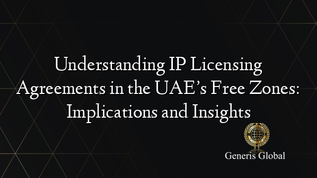 Understanding IP Licensing Agreements in the UAE’s Free Zones ...