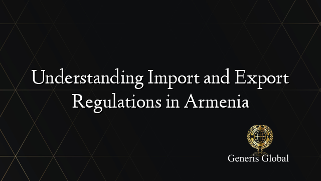 Understanding Import and Export Regulations in Armenia