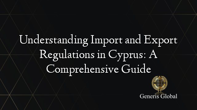 Understanding Import and Export Regulations in Cyprus: A Comprehensive ...