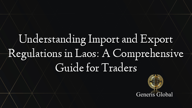 Understanding Import and Export Regulations in Laos: A Comprehensive ...