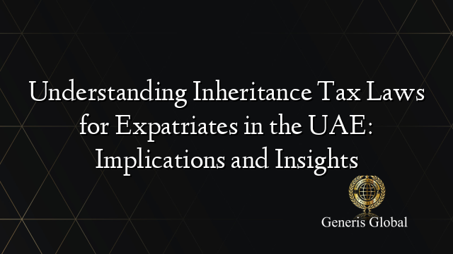 Understanding Inheritance Tax Laws for Expatriates in the UAE ...