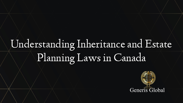 Understanding Inheritance and Estate Planning Laws in Canada