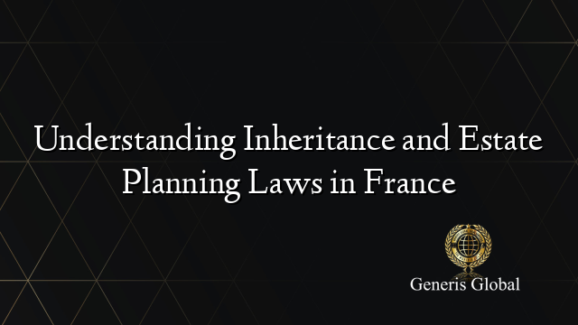 Understanding Inheritance and Estate Planning Laws in France