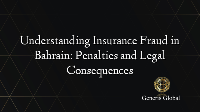 Understanding Insurance Fraud in Bahrain: Penalties and Legal Consequences