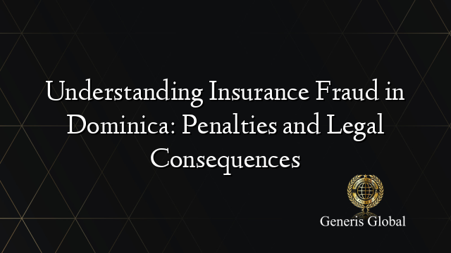 Understanding Insurance Fraud in Dominica: Penalties and Legal Consequences