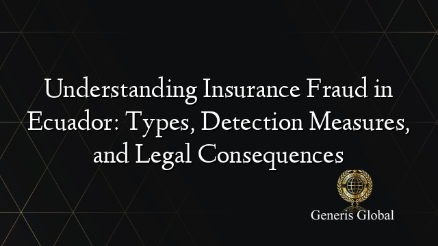 Understanding Insurance Fraud in Ecuador: Types, Detection Measures ...