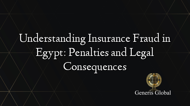 Understanding Insurance Fraud in Egypt: Penalties and Legal Consequences