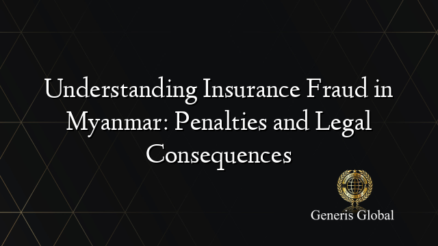 Understanding Insurance Fraud in Myanmar: Penalties and Legal Consequences