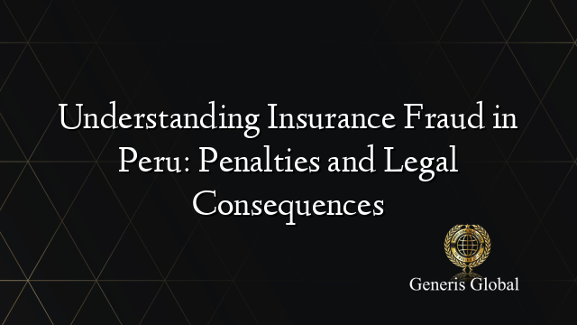 Understanding Insurance Fraud in Peru: Penalties and Legal Consequences