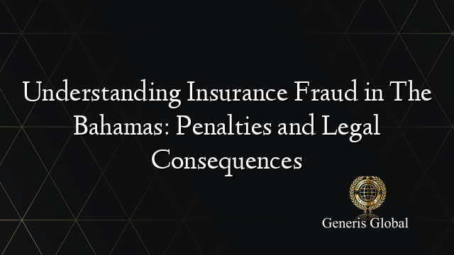 Understanding Insurance Fraud in The Bahamas: Penalties and Legal ...
