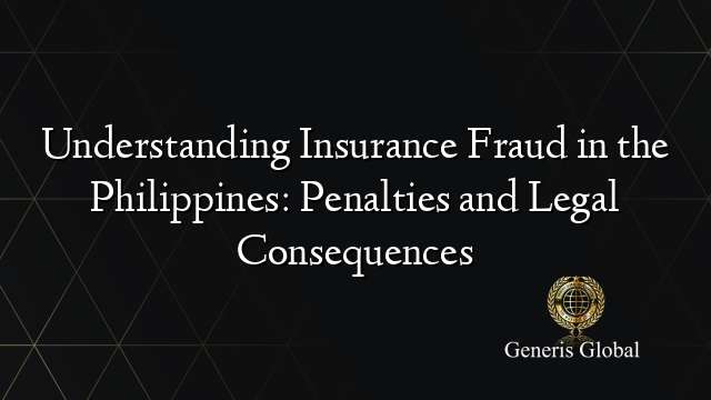 Understanding Insurance Fraud in the Philippines: Penalties and Legal ...
