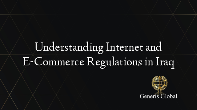 Understanding Internet and E-Commerce Regulations in Iraq