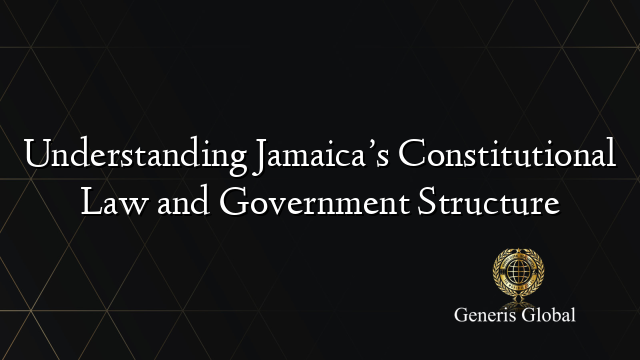 Understanding Jamaica’s Constitutional Law and Government Structure