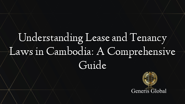 Understanding Lease and Tenancy Laws in Cambodia: A Comprehensive Guide