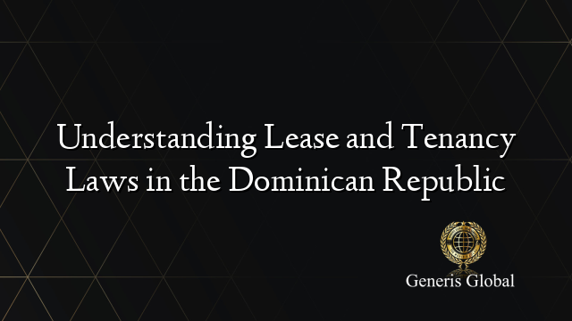 Understanding Lease and Tenancy Laws in the Dominican Republic