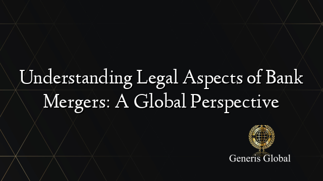 Understanding Legal Aspects of Bank Mergers: A Global Perspective ...