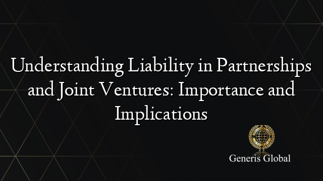 Understanding Liability in Partnerships and Joint Ventures: Importance ...