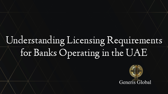 Understanding Licensing Requirements for Banks Operating in the UAE
