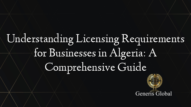 Understanding Licensing Requirements for Businesses in Algeria: A ...