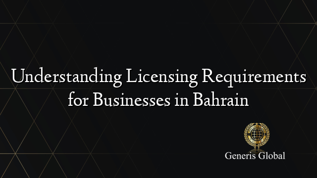 Understanding Licensing Requirements for Businesses in Bahrain