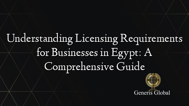 Understanding Licensing Requirements for Businesses in Egypt: A ...