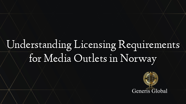 Understanding Licensing Requirements for Media Outlets in Norway