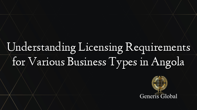 Understanding Licensing Requirements for Various Business Types in Angola