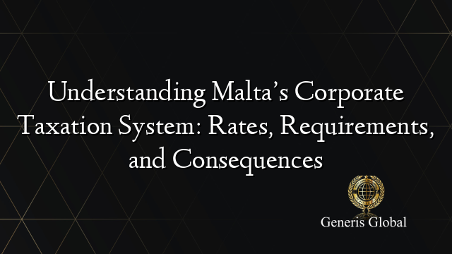 Understanding Malta’s Corporate Taxation System: Rates, Requirements ...